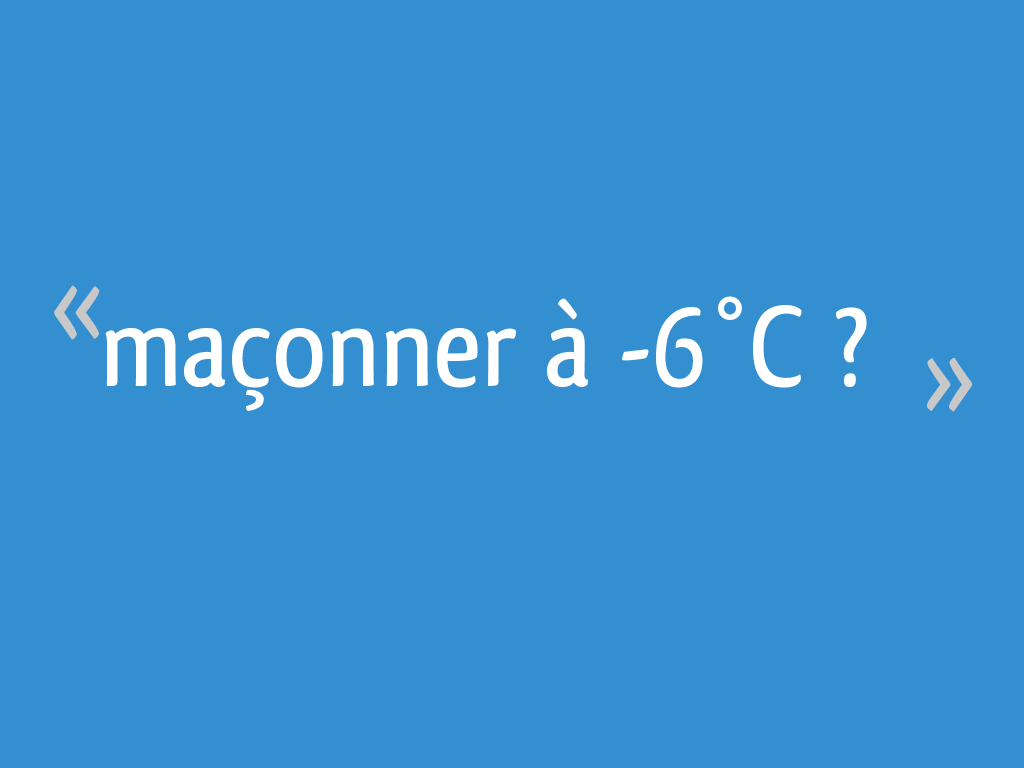 Maçonner à -6°C ? - 6 messages