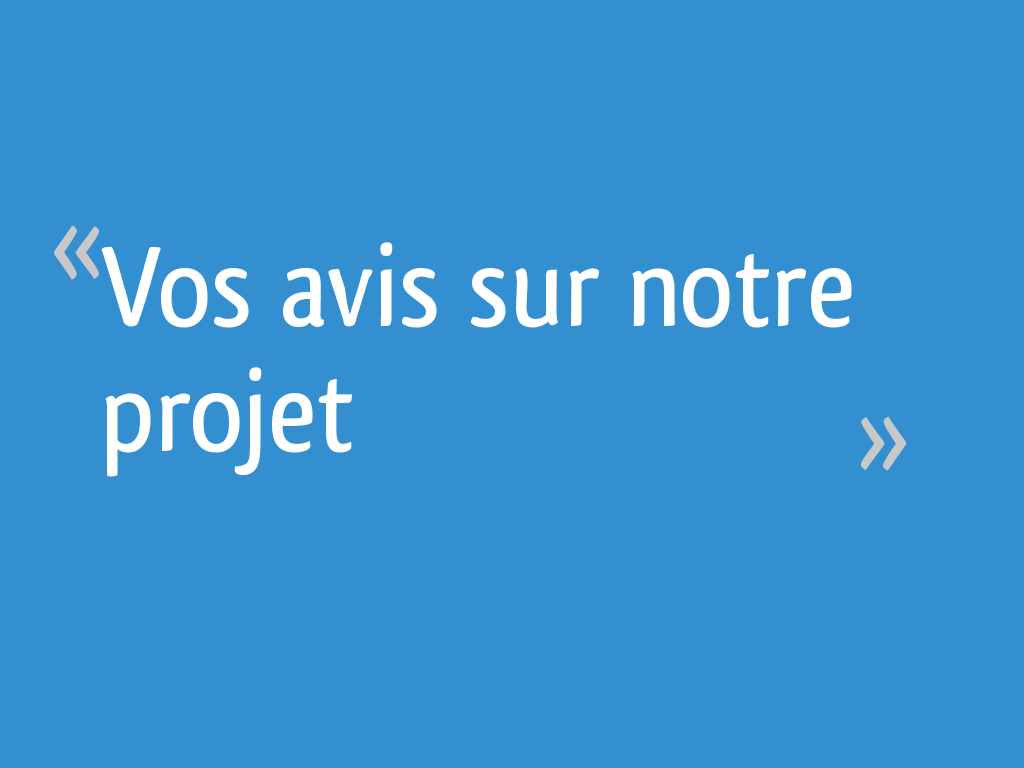 Vos avis sur notre projet - 19 messages