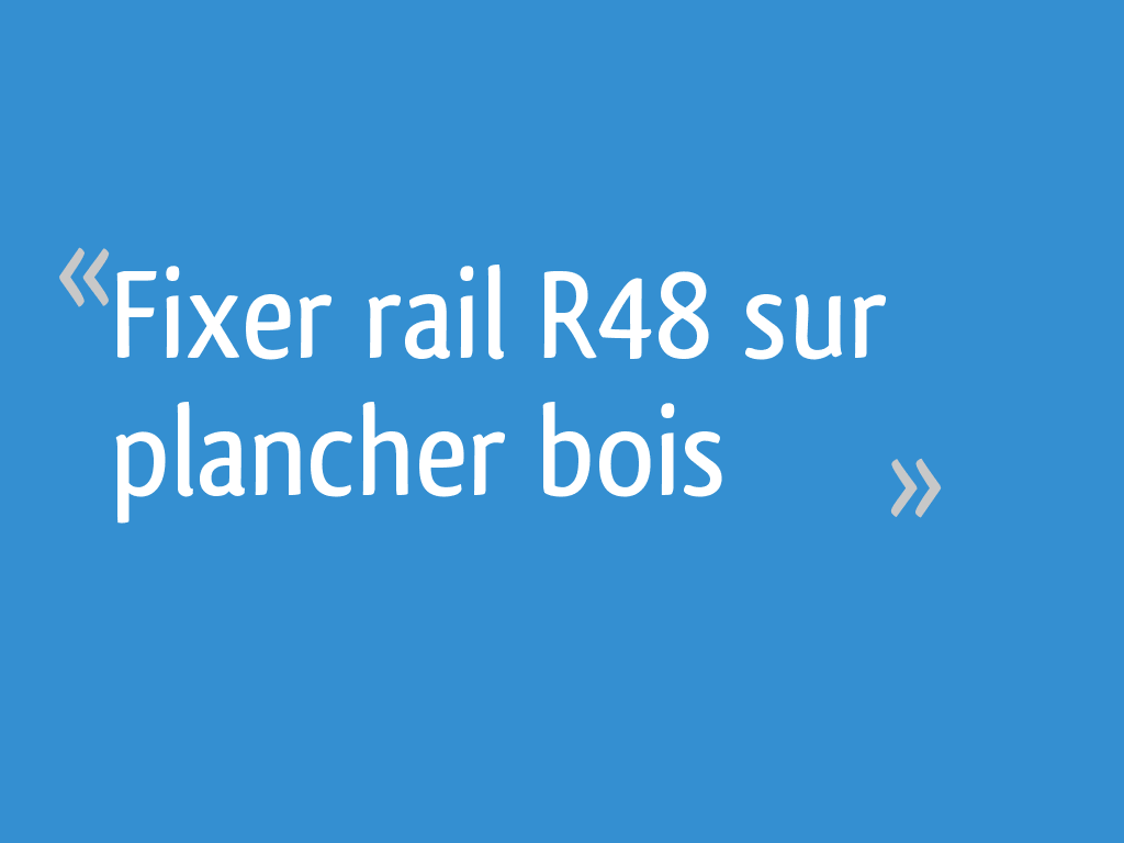 Fixer rail R48 sur plancher bois