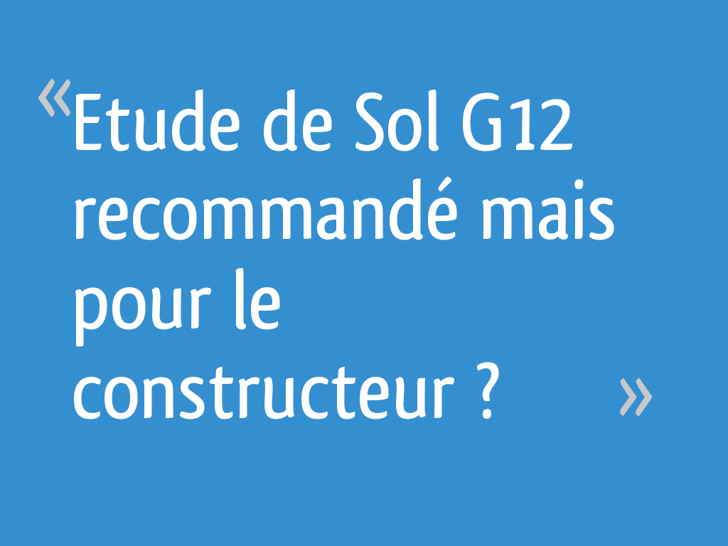 Etude de Sol G12 recommandé mais pour le constructeur ? - 10 messages