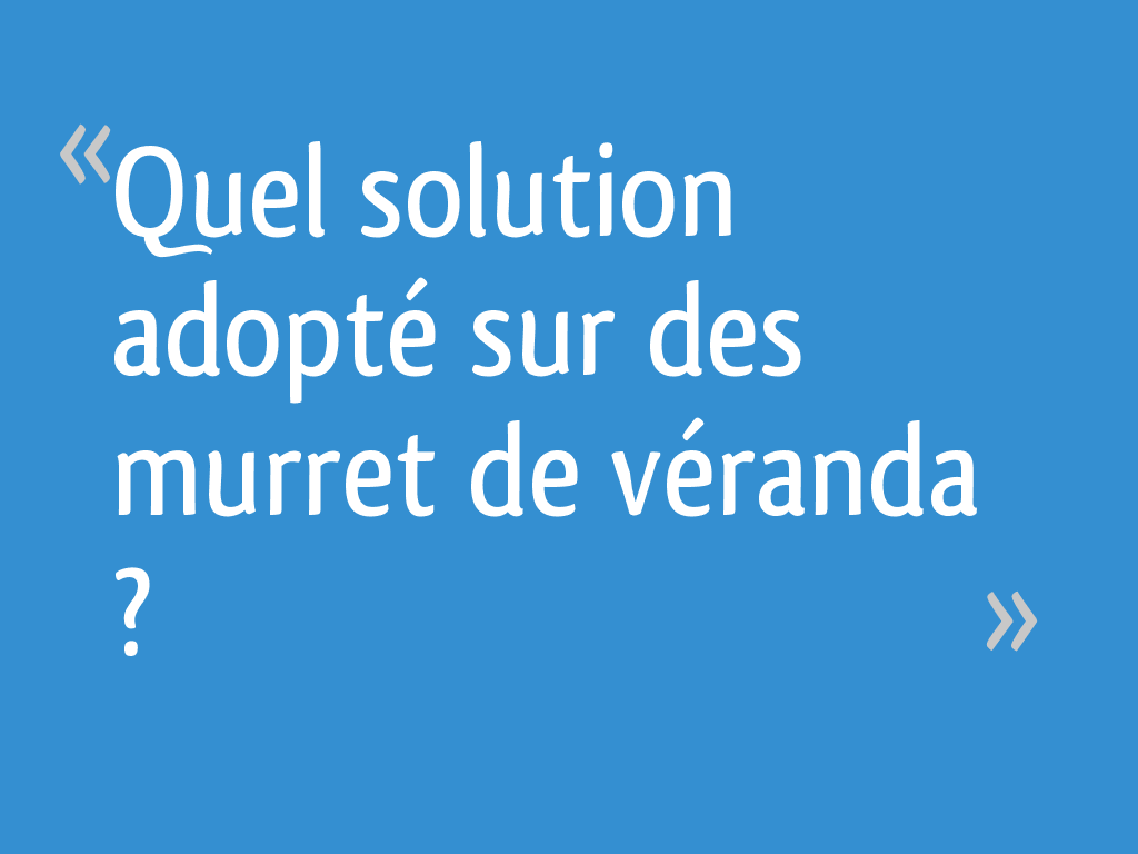 Quel solution adopté sur des murret de véranda ? - 7 messages