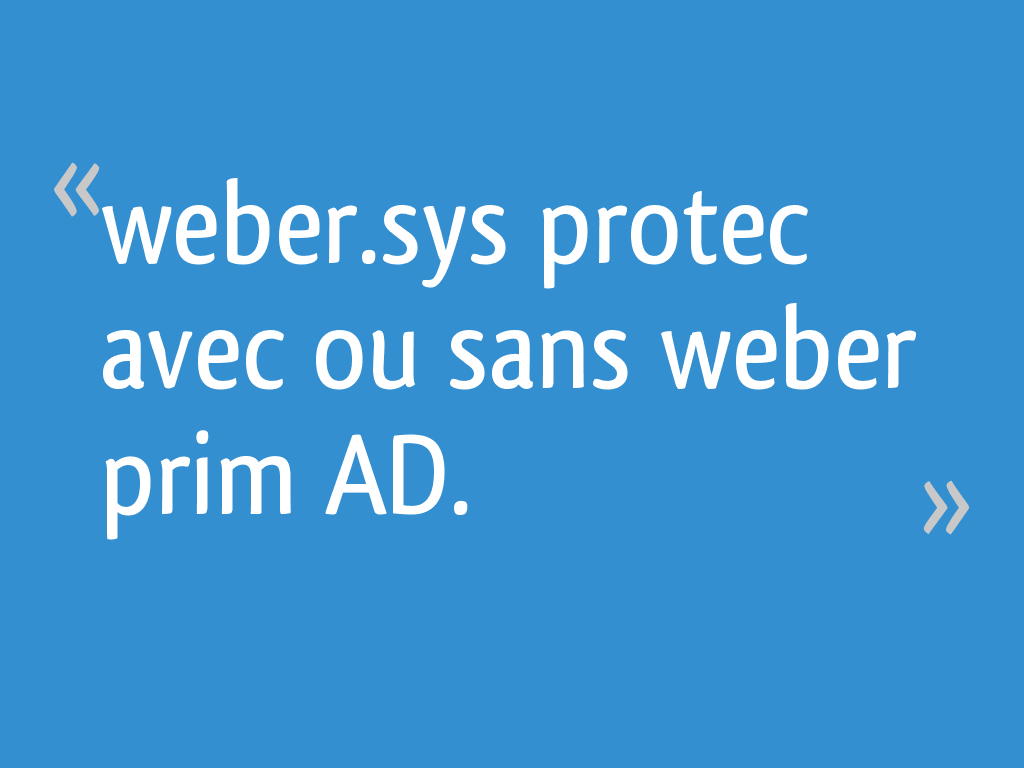 Weber.sys protec avec ou sans weber prim AD. - 8 messages
