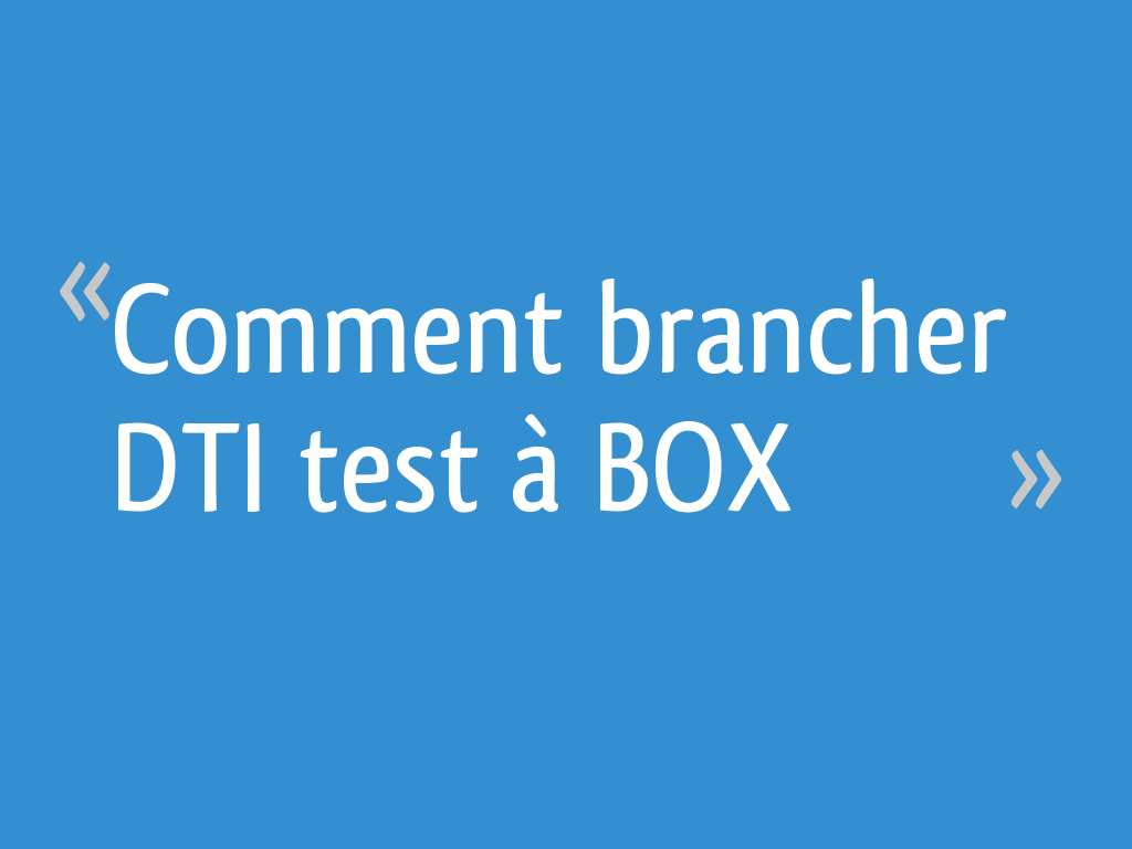 Comment brancher DTI test à BOX - 22 messages