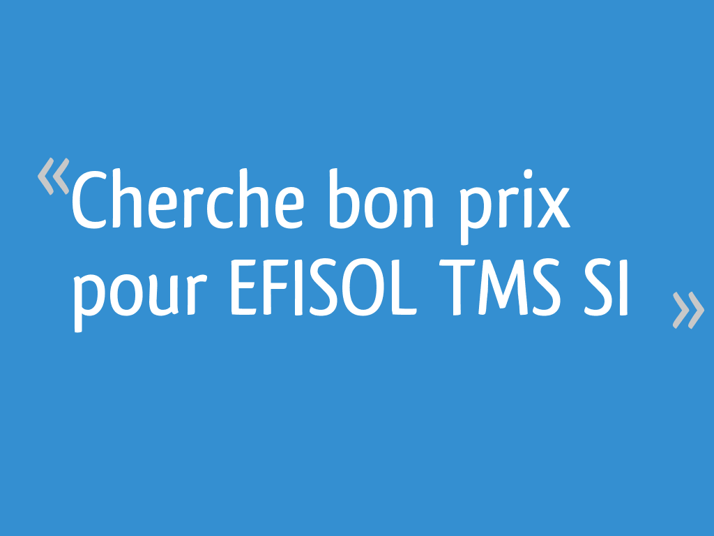 Cherche bon prix pour EFISOL TMS SI - 22 messages