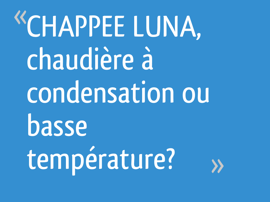 CHAPPEE LUNA, chaudière à condensation ou basse température? - 30 messages