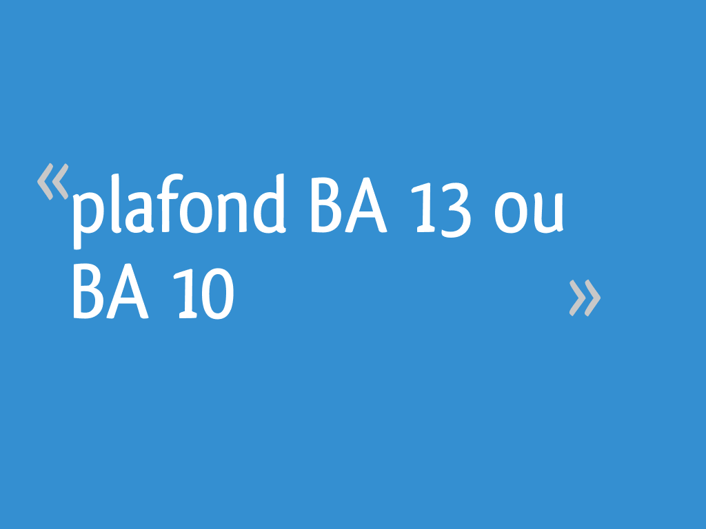 Plafond BA 13 ou BA 10 - 13 messages