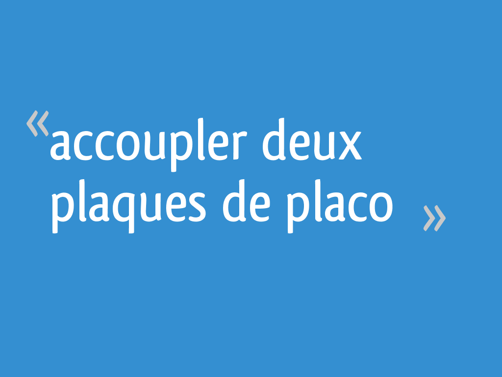 Accoupler deux plaques de placo - 8 messages