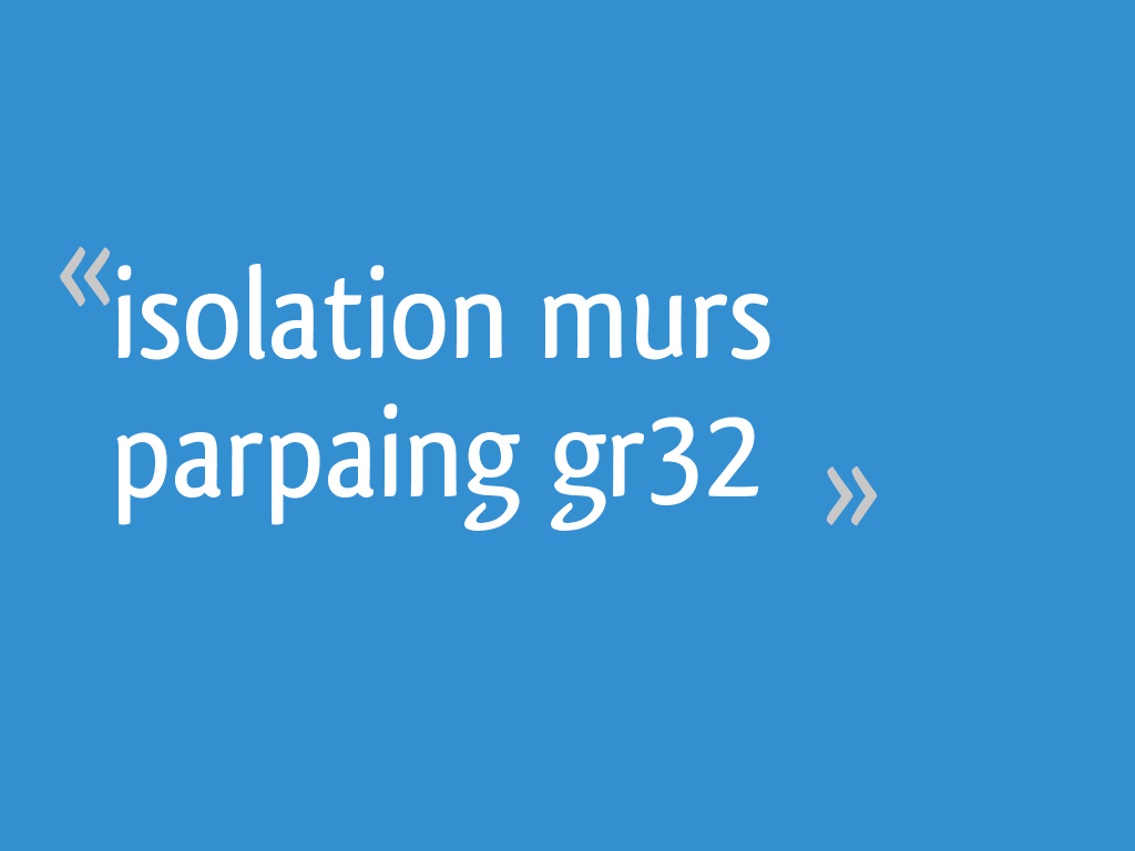 Isolation murs parpaing gr32 - 8 messages