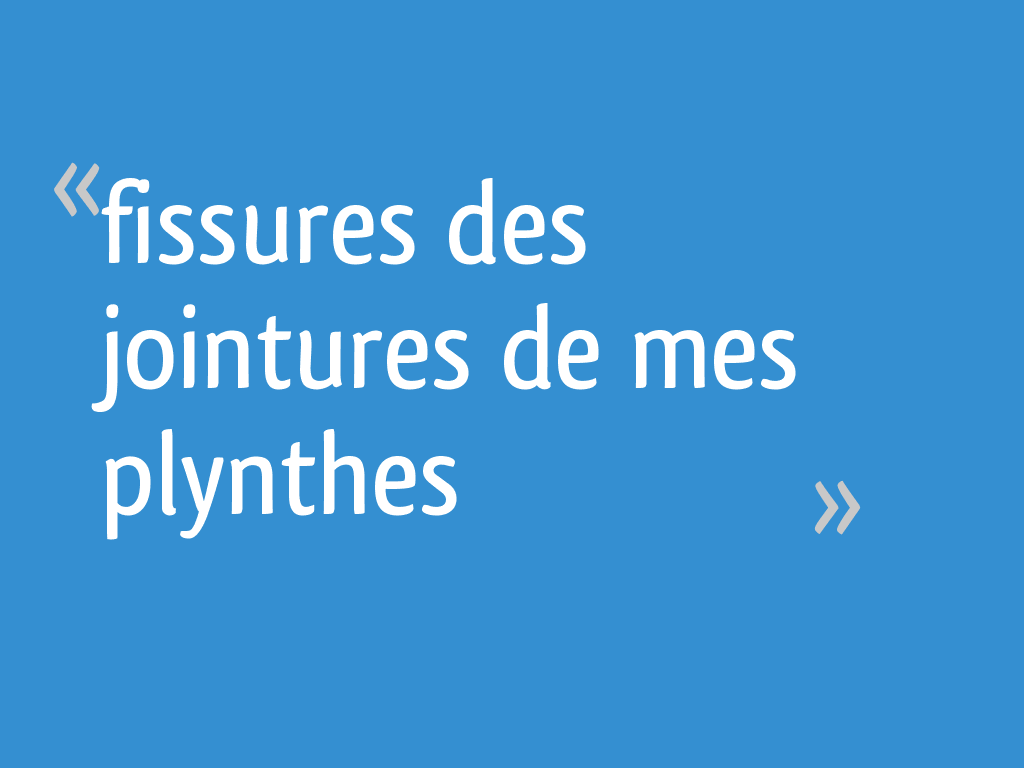 Fissures des jointures de mes plynthes - 10 messages