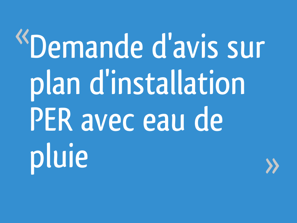 Demande d'avis sur plan d'installation PER avec eau de pluie - 10 messages