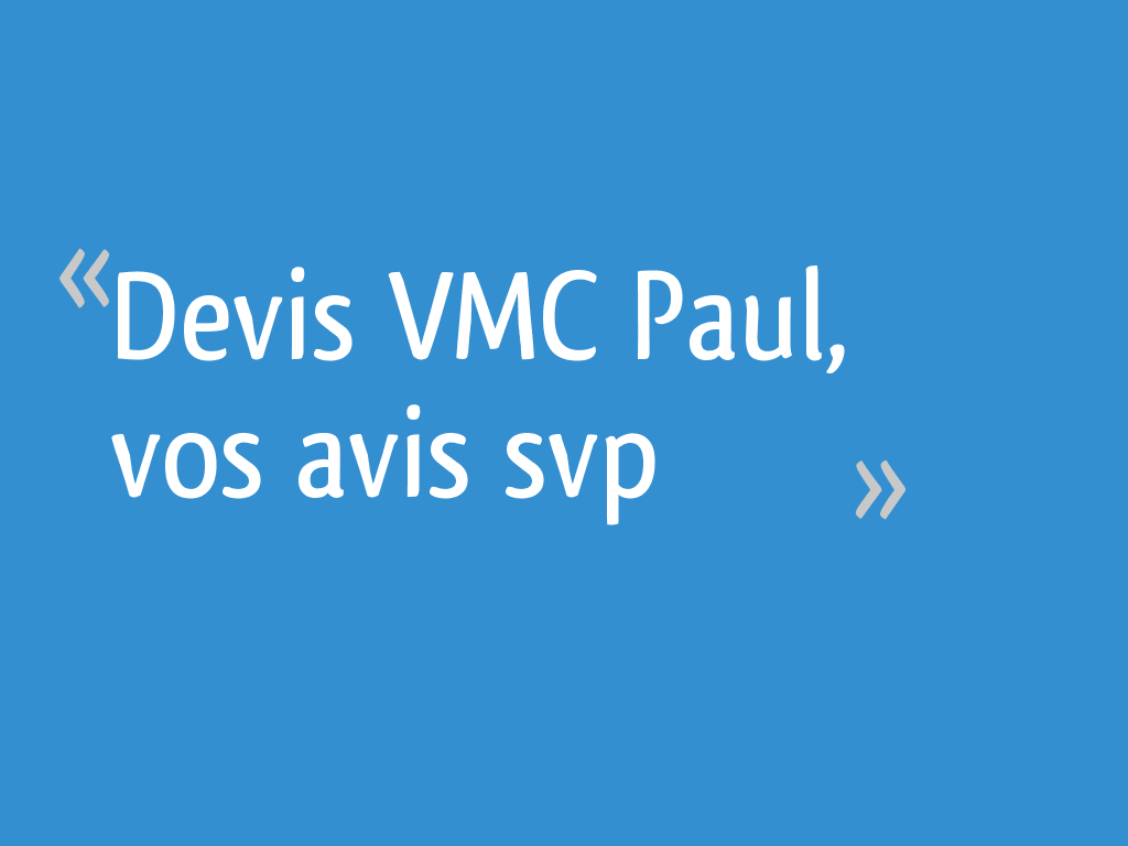 Devis VMC Paul, vos avis svp - 21 messages