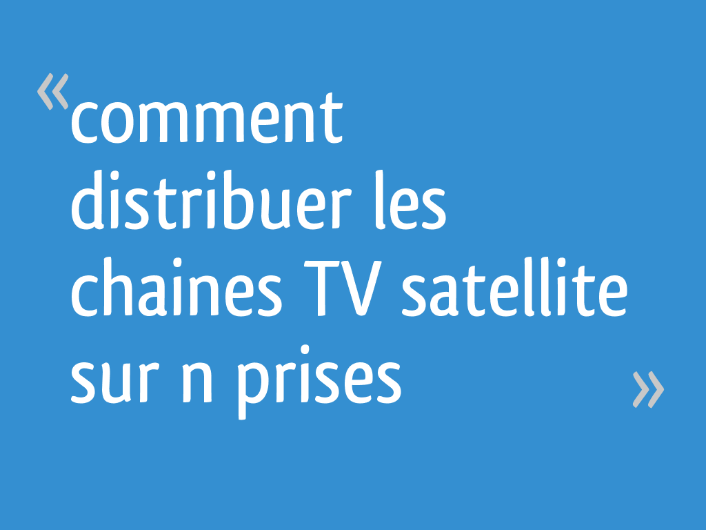 Comment distribuer les chaines TV satellite sur n prises - 4 messages