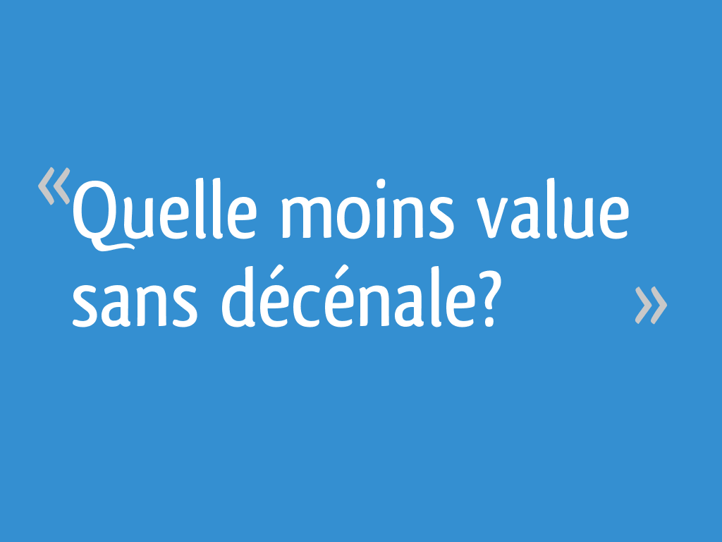 Quelle moins value sans décénale? - 4 messages