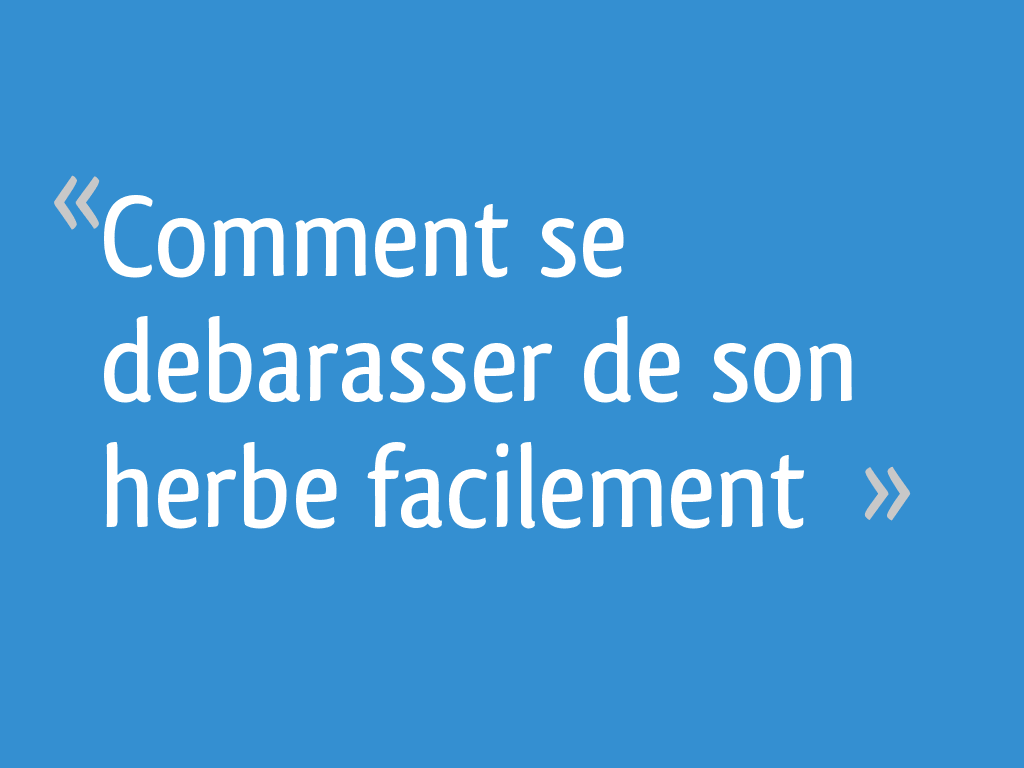 Comment se debarasser de son herbe facilement - 10 messages