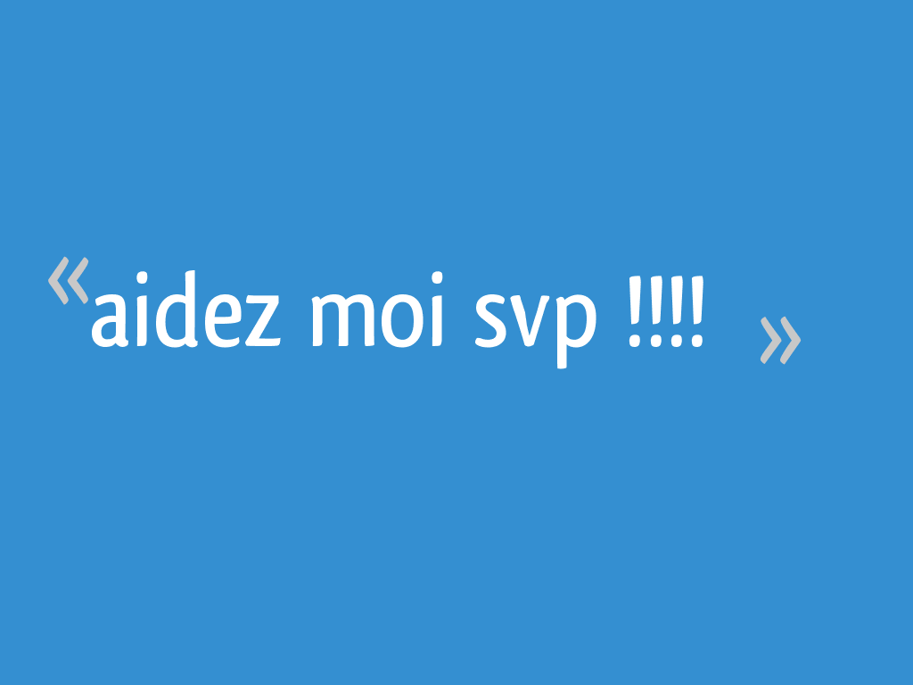 Aidez moi svp !!!! - 62 messages