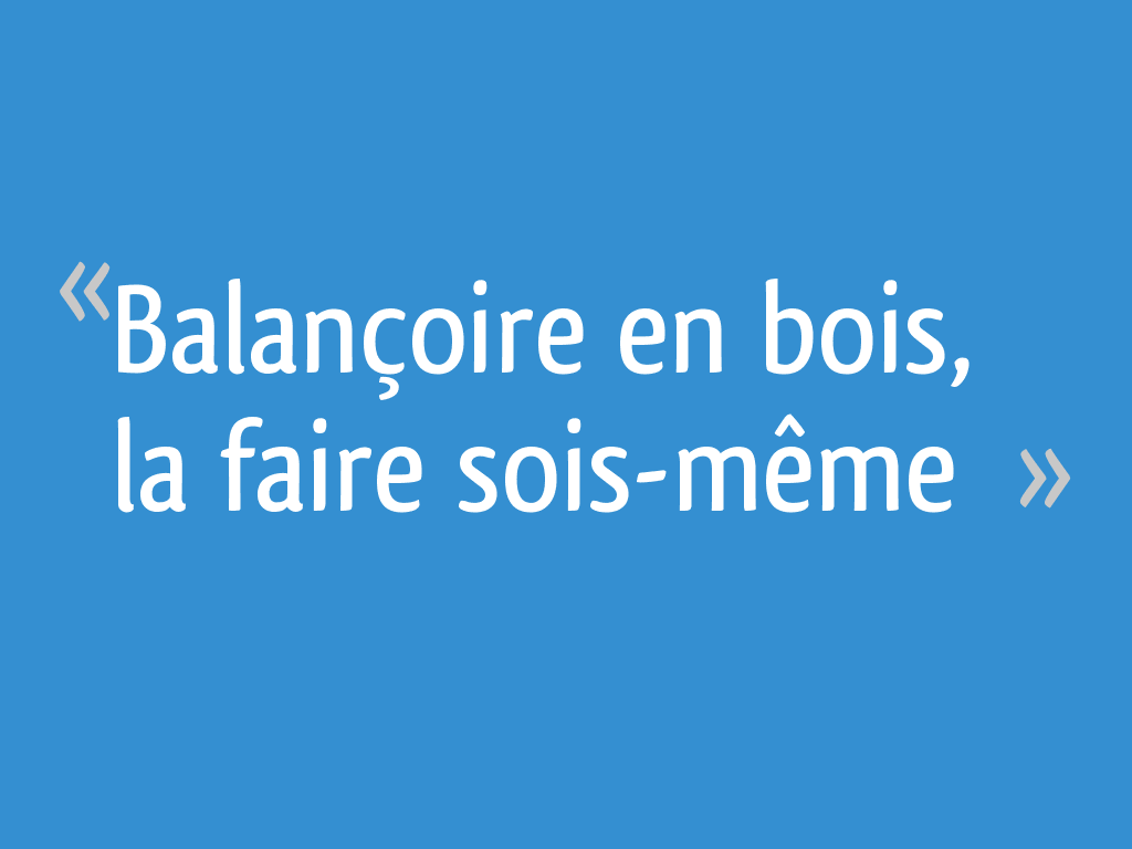 Balançoire en bois, la faire sois-même - 15 messages