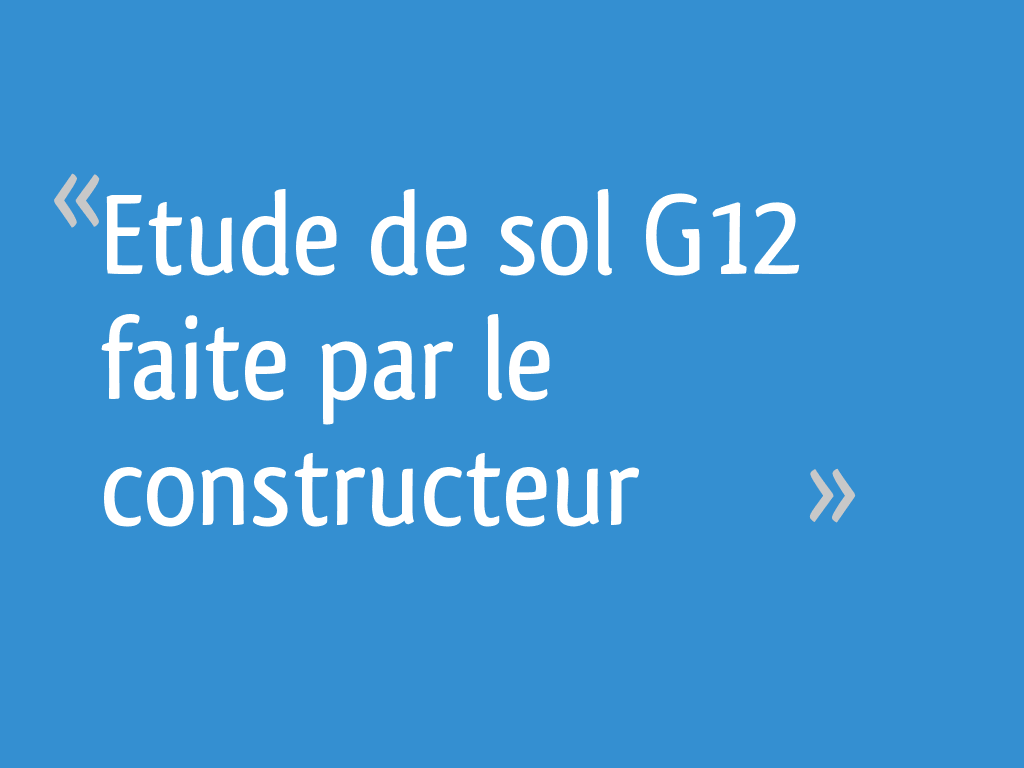 Etude de sol G12 faite par le constructeur - 12 messages