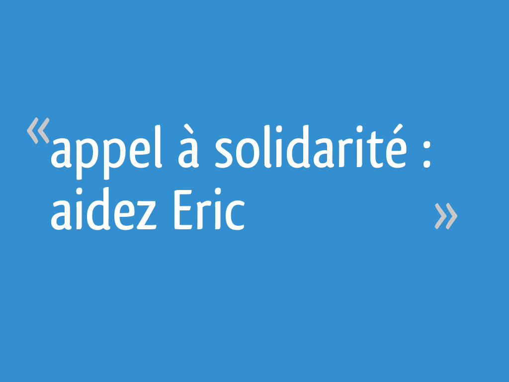Appel à solidarité : aidez Eric - 189 messages