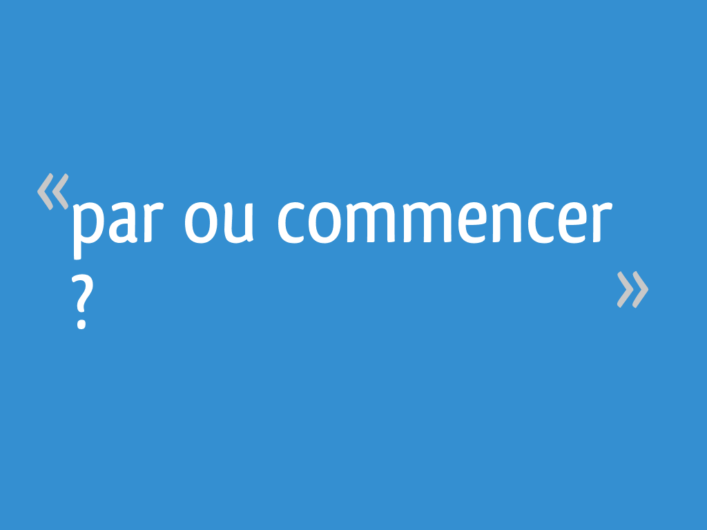 Par ou commencer ? - 10 messages