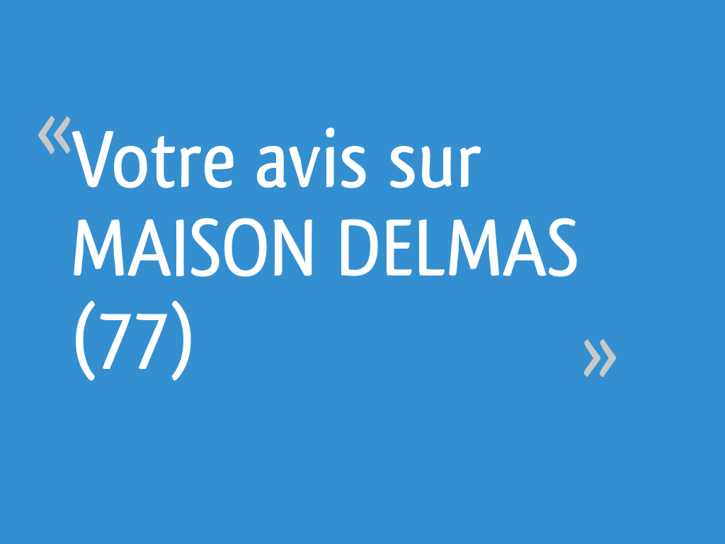 Votre avis sur MAISON DELMAS (77) - Seine Et Marne