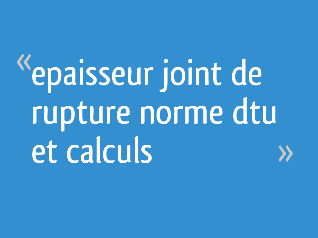 Epaisseur joint de rupture norme dtu et calculs