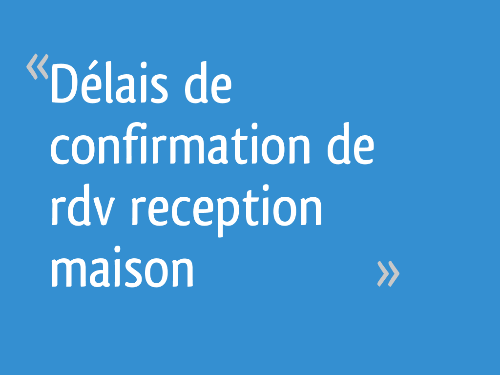 Délais de confirmation de rdv reception maison