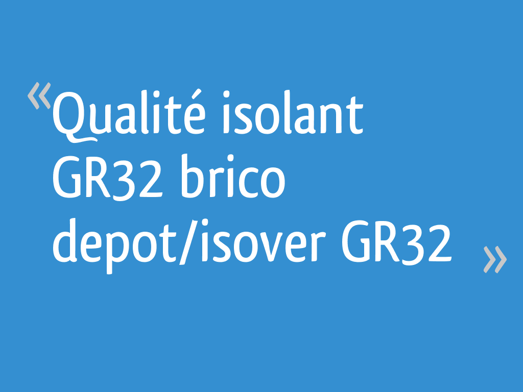 Qualité isolant GR32 brico depot/isover GR32 - 4 messages
