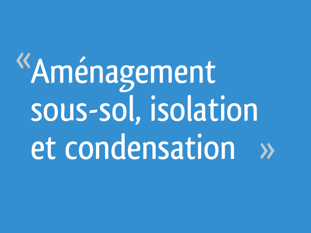Aménagement sous-sol, isolation et condensation