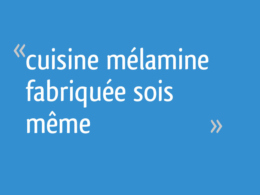 Cuisine mélamine fabriquée sois même - 8 messages