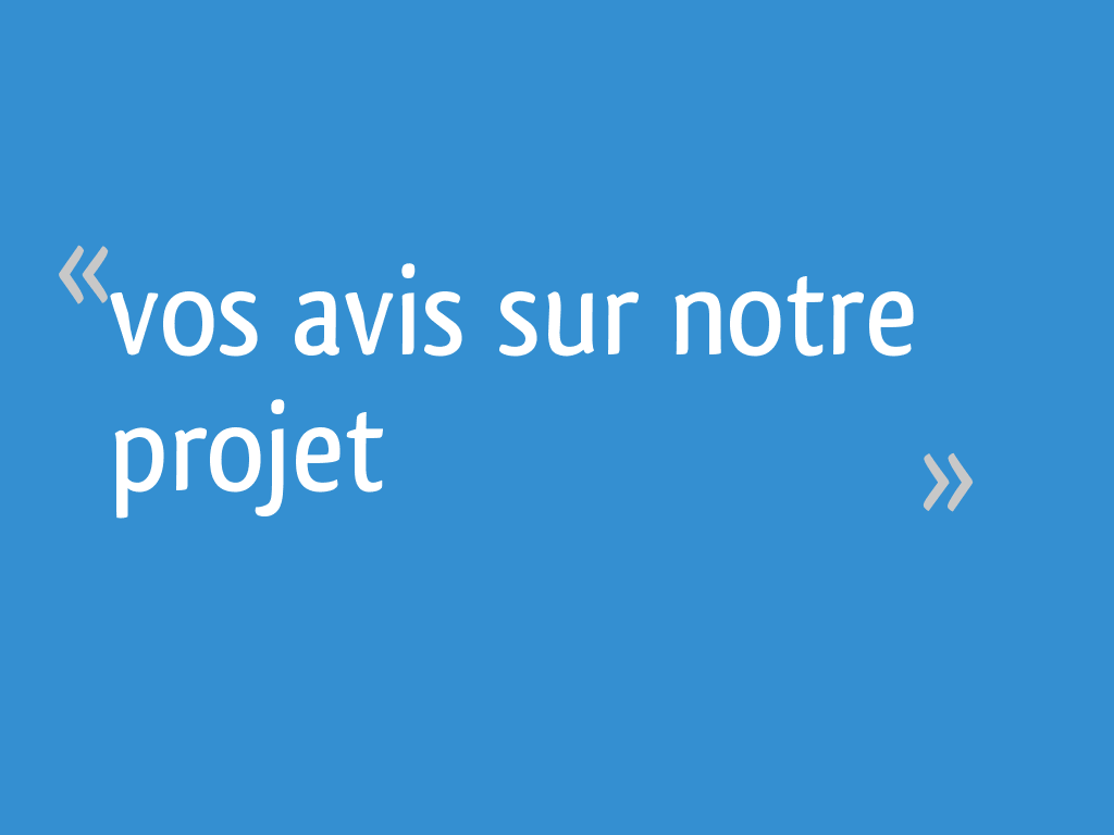 Vos avis sur notre projet - 26 messages