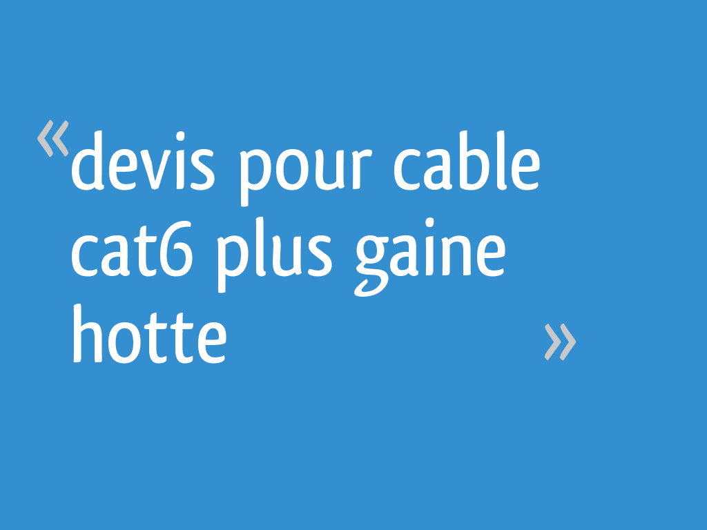 Devis pour cable cat6 plus gaine hotte - 21 messages