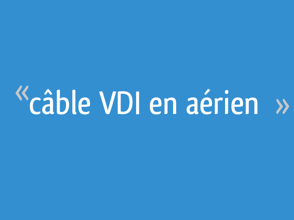 Câble VDI en aérien - 7 messages