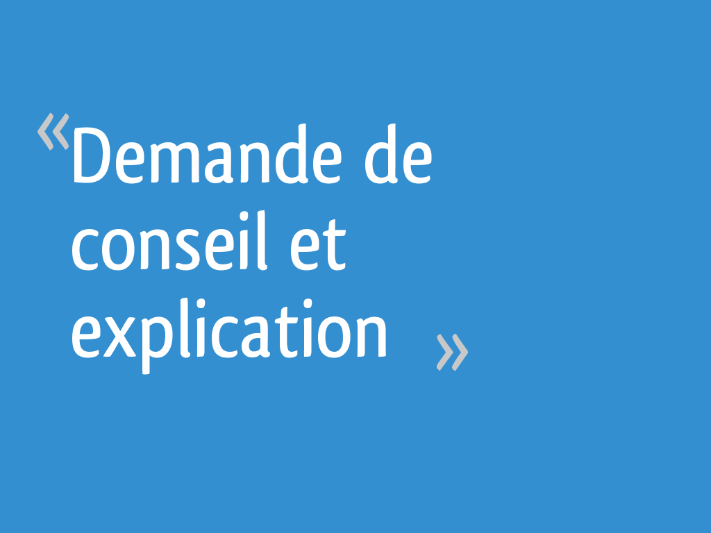 Demande de conseil et explication - 8 messages