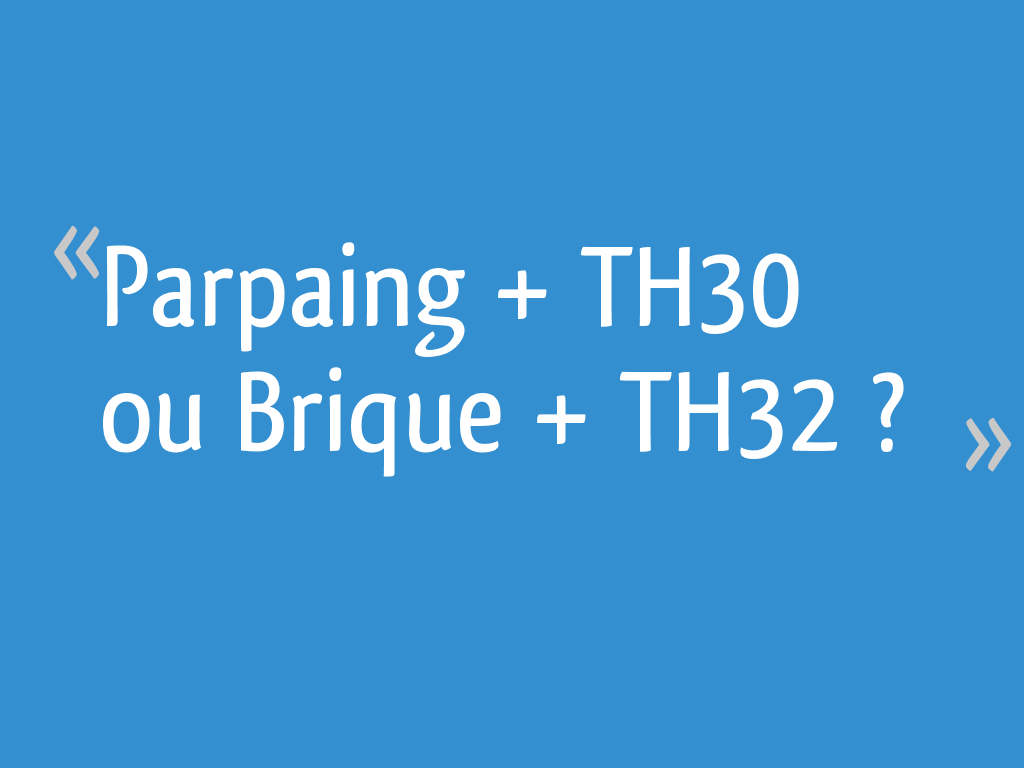 Parpaing + TH30 ou Brique + TH32 ? - 12 messages