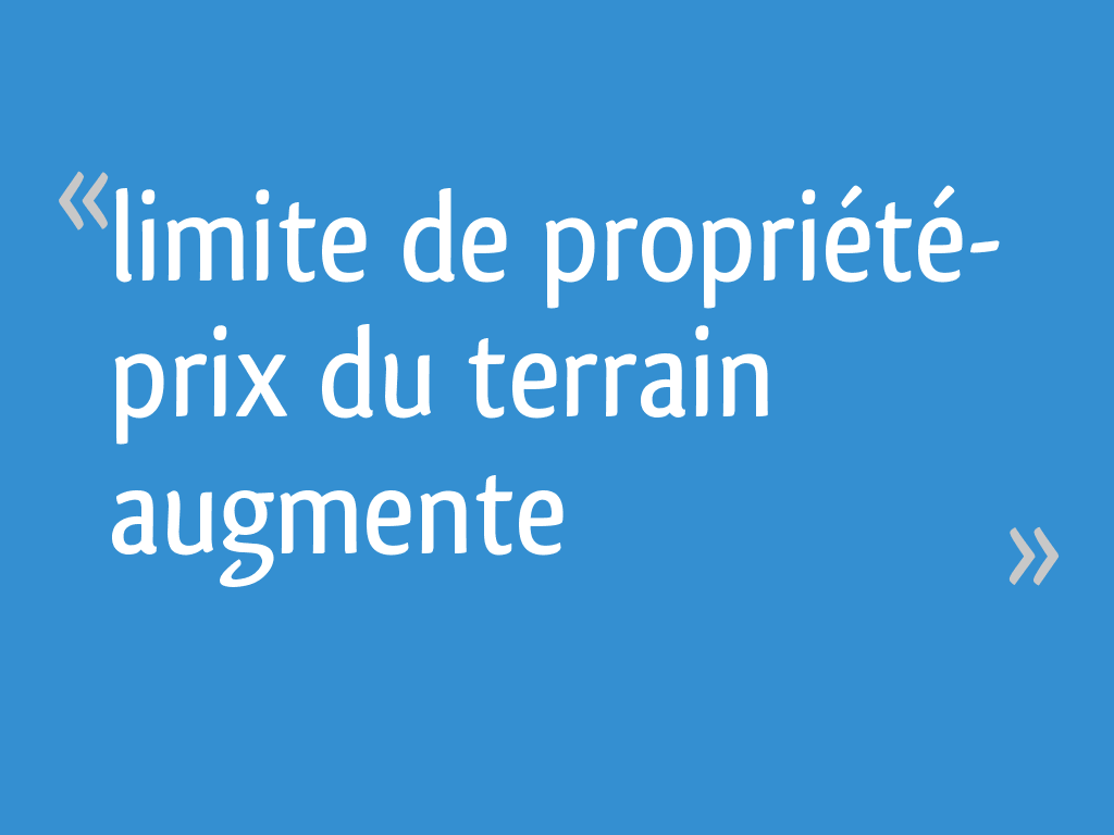 Limite de propriété- prix du terrain augmente - 7 messages