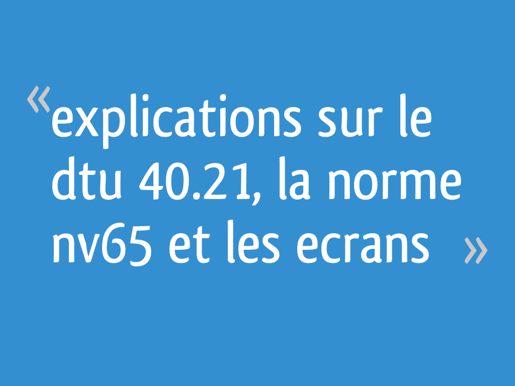 Explications sur le dtu 40.21, la norme nv65 et les ecrans - 5 messages