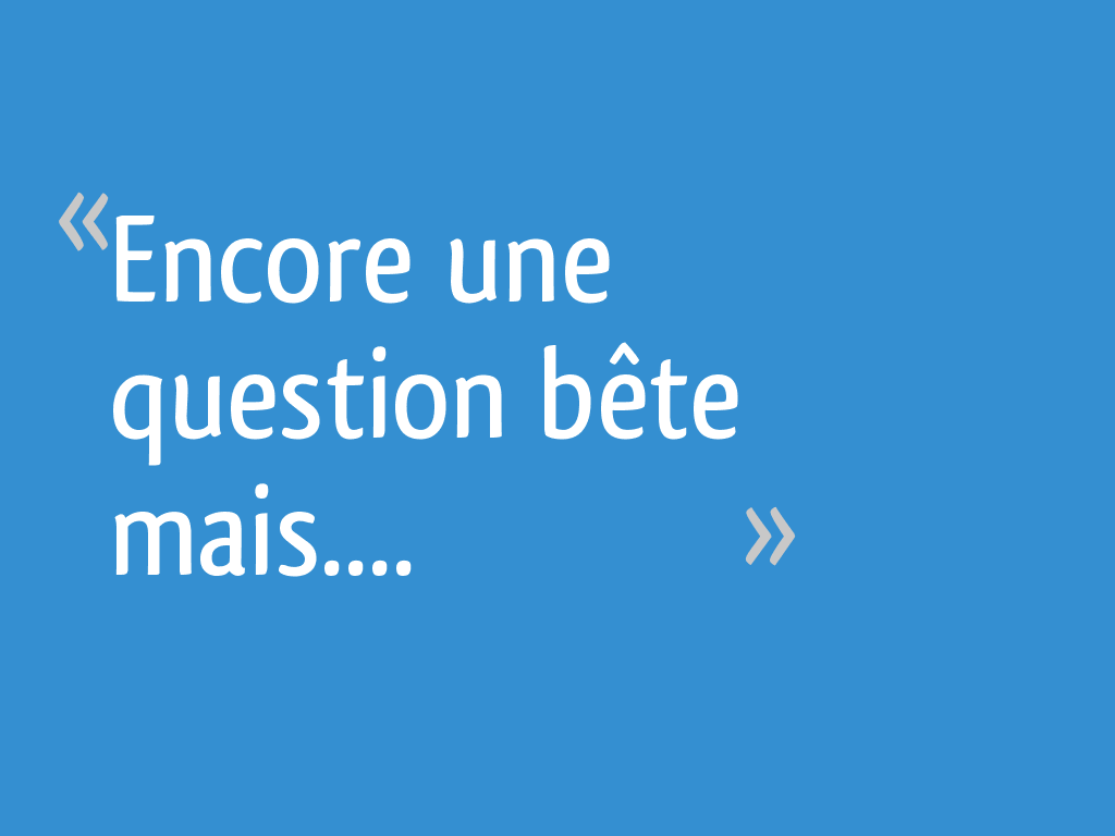 Encore une question bête mais.... - 18 messages