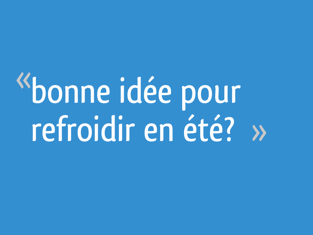 Bonne idée pour refroidir en été? - 4 messages
