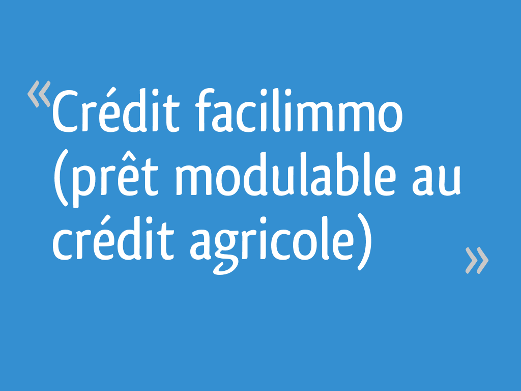 Crédit facilimmo (prêt modulable au crédit agricole)