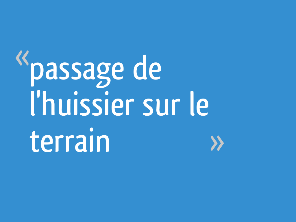 Passage de l'huissier sur le terrain - 8 messages