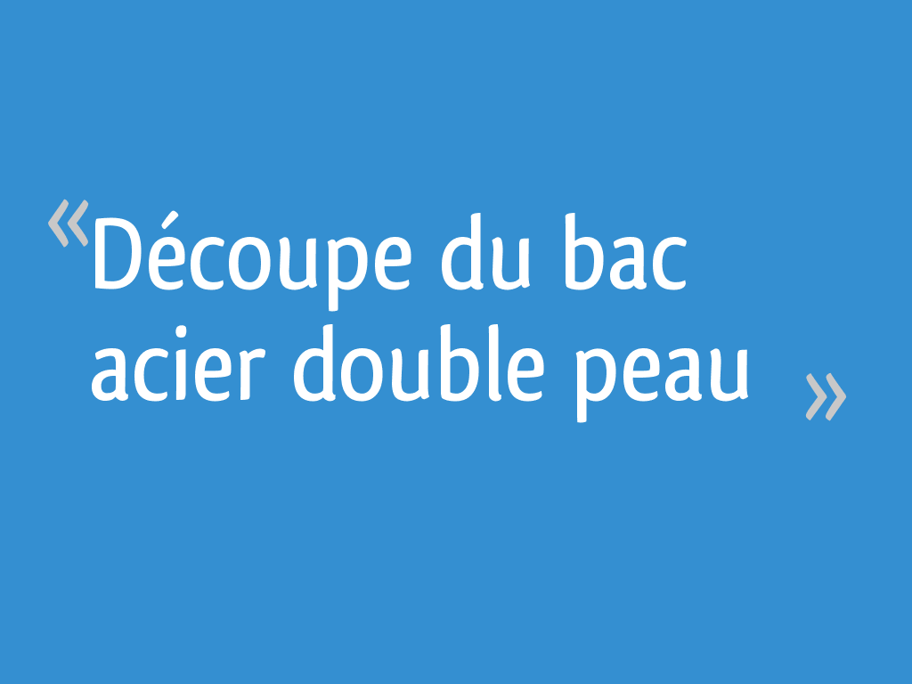 Découpe du bac acier double peau - 4 messages