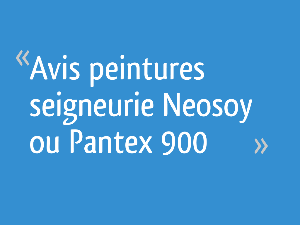 Avis peintures seigneurie Neosoy ou Pantex 900 - 10 messages