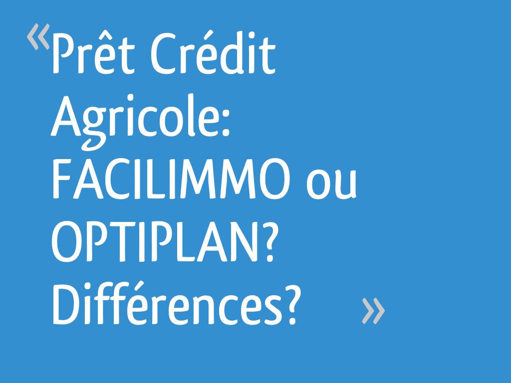 Prêt Crédit Agricole: FACILIMMO ou OPTIPLAN? Différences?