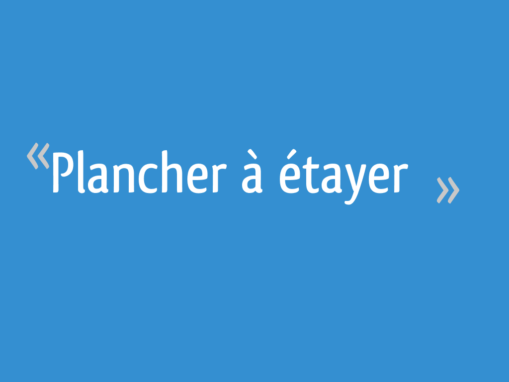Plancher à étayer - 7 messages