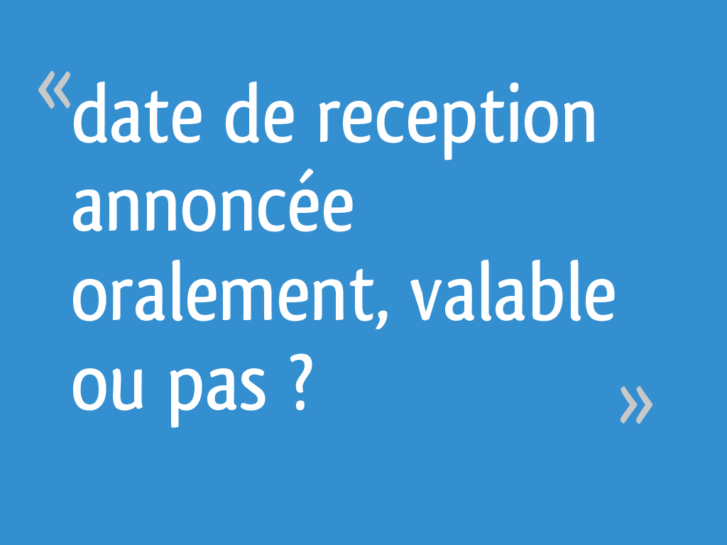 Date de reception annoncée oralement, valable ou pas ? - 14 messages