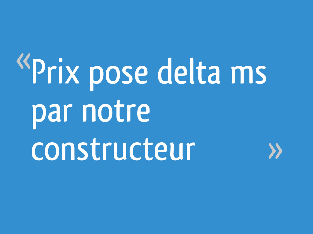 Prix pose delta ms par notre constructeur - 11 messages