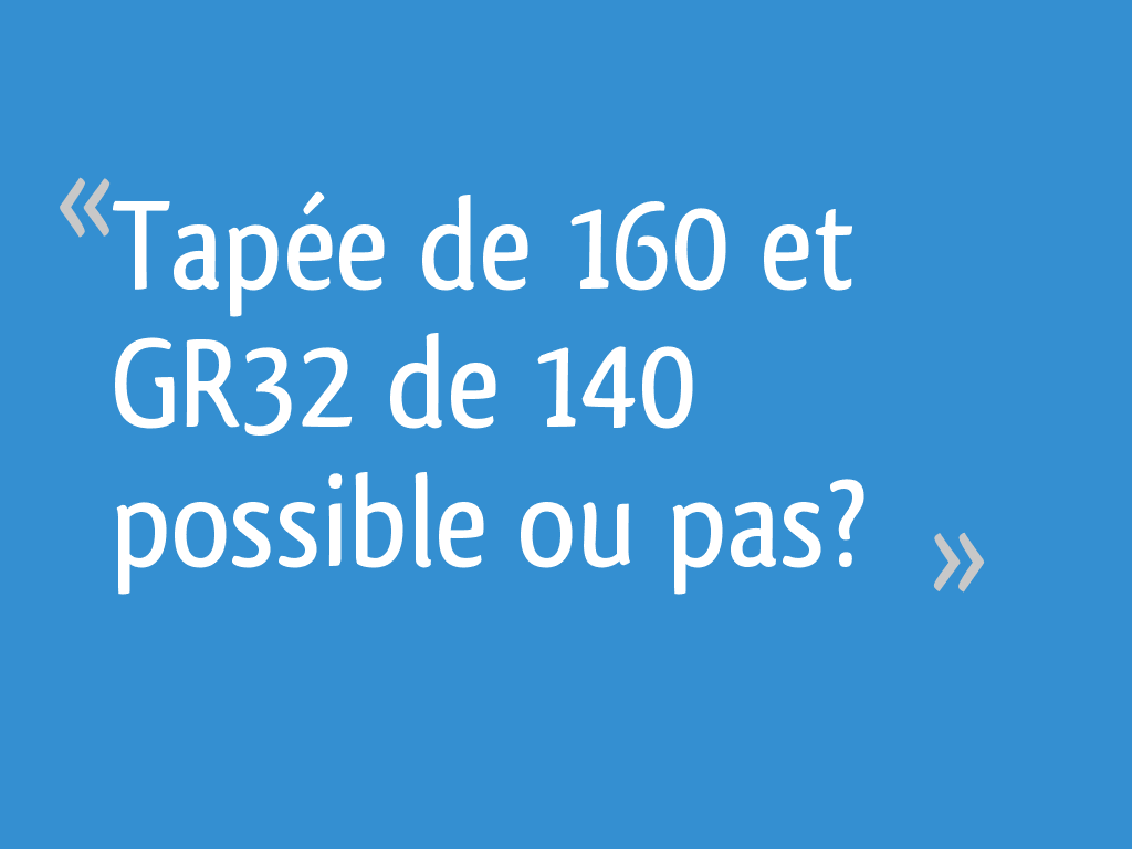 Tapée de 160 et GR32 de 140 possible ou pas? - 69 messages