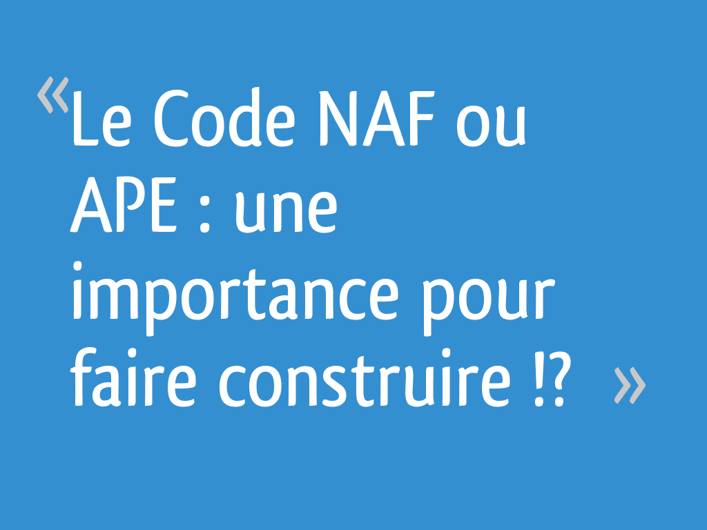 Le Code NAF ou APE : une importance pour faire construire !? - 16 messages