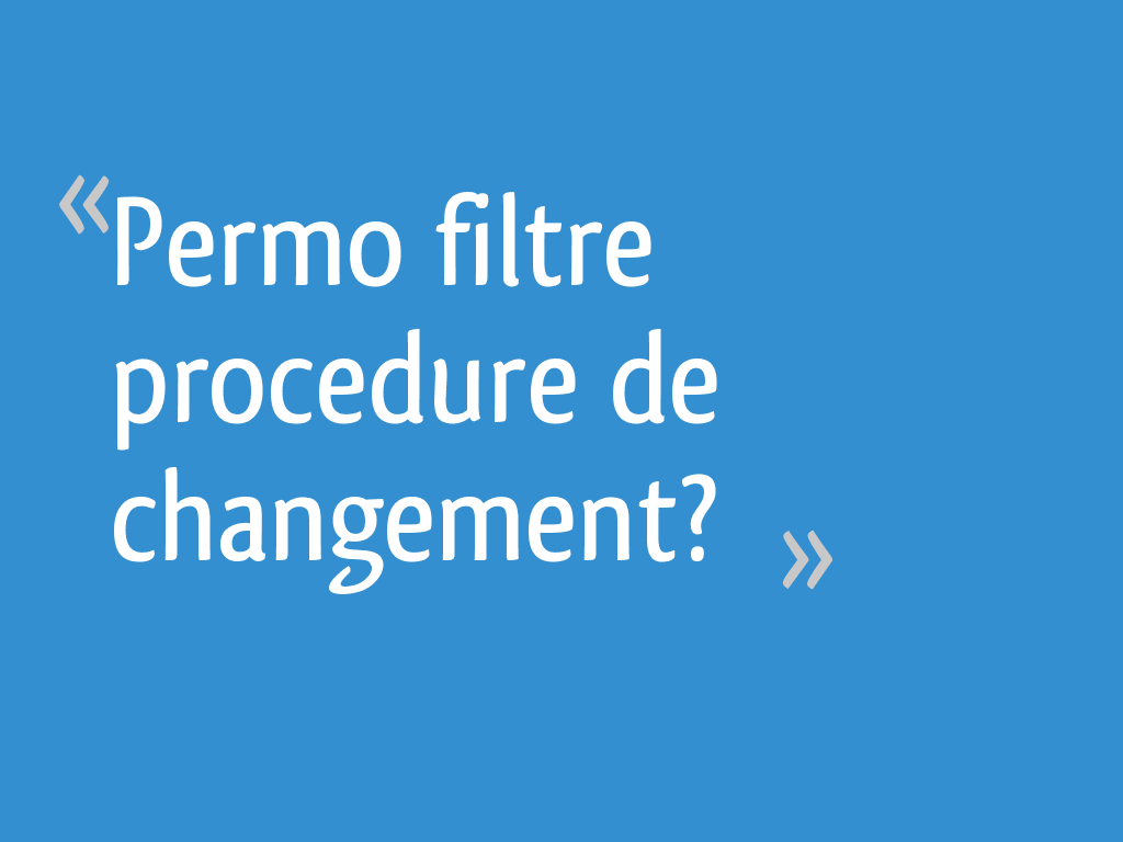 Permo filtre procedure de changement? - 7 messages