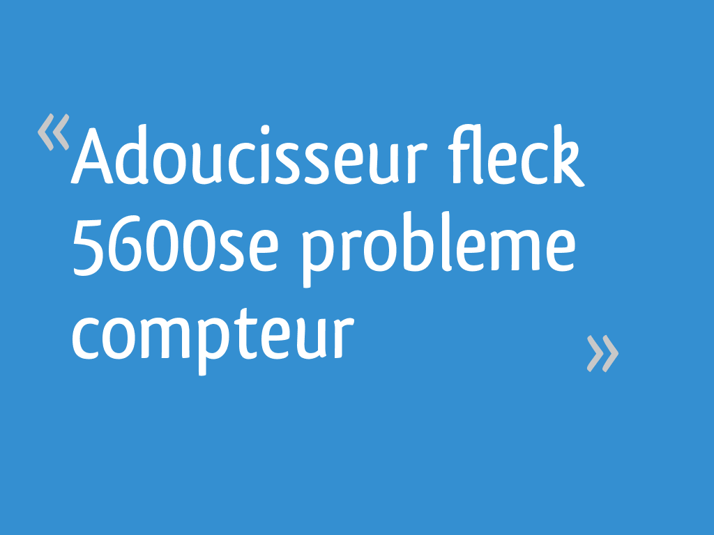 Adoucisseur fleck 5600se probleme compteur - 5 messages